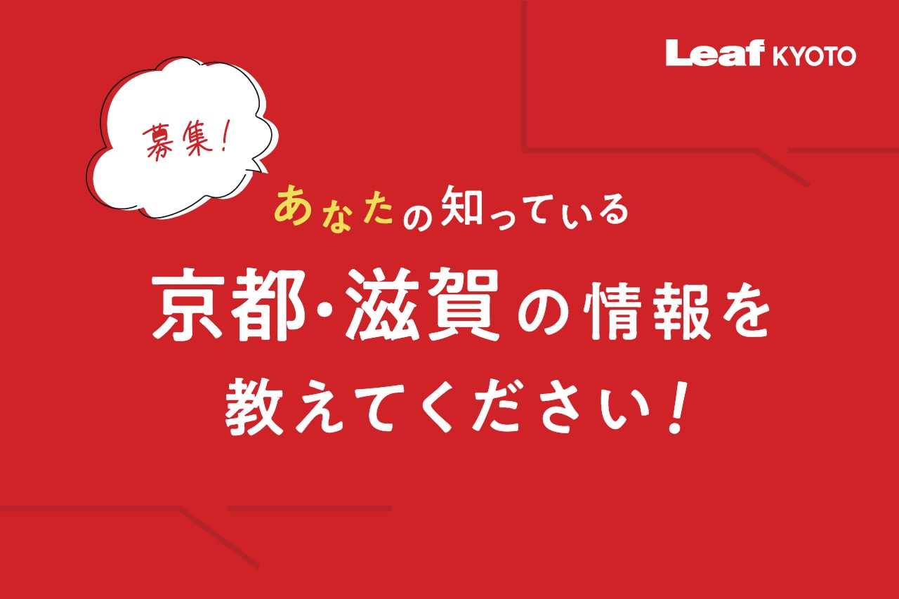 【募集】あなたの知っている京都・滋賀の情報を教えてください！ | Leaf KYOTO